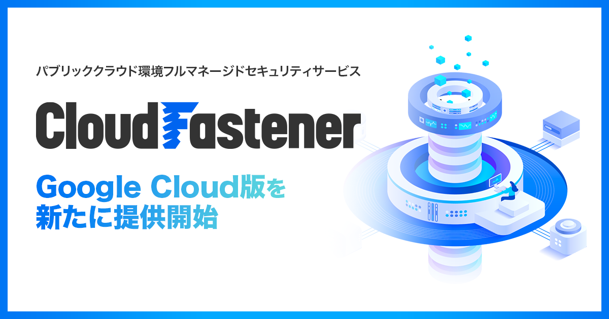 サイバーセキュリティクラウドの『CloudFastener』、Google サイバーセキュリティクラウドの『CloudFastener』、Google